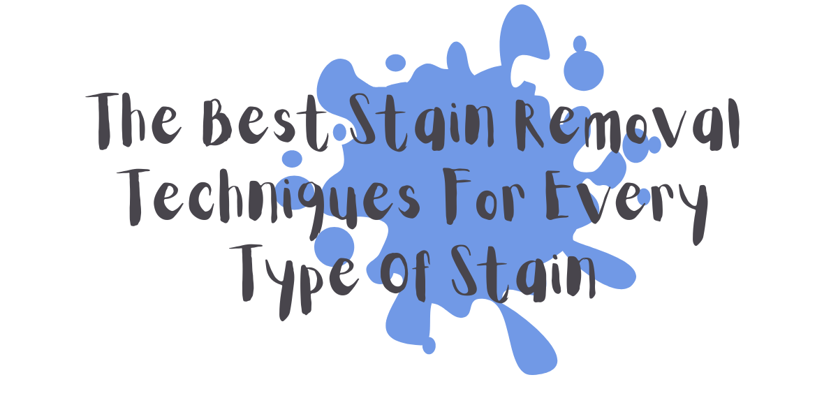 The Best Stain Removal Techniques For Every Type Of Stain