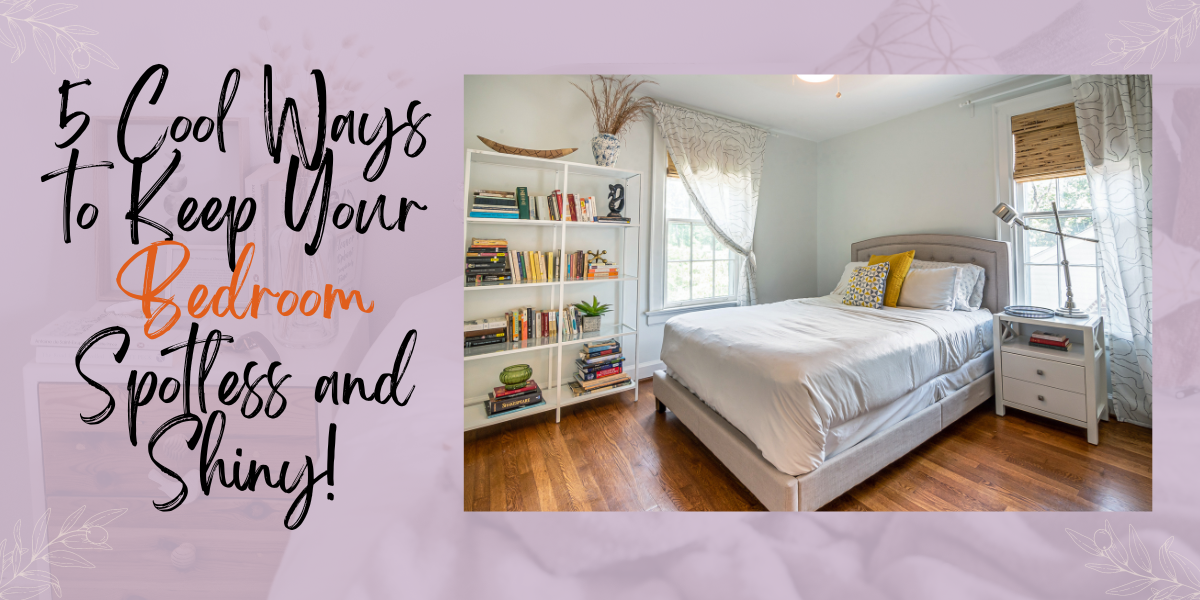 5 Cool Ways To Keep Your Bedroom Spotless and Shiny